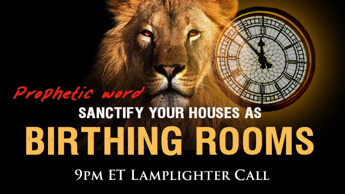 PROPHECY—“SANCTIFY YOUR HOUSES AS BIRTHING ROOMS!” - Lamplighter Ministries